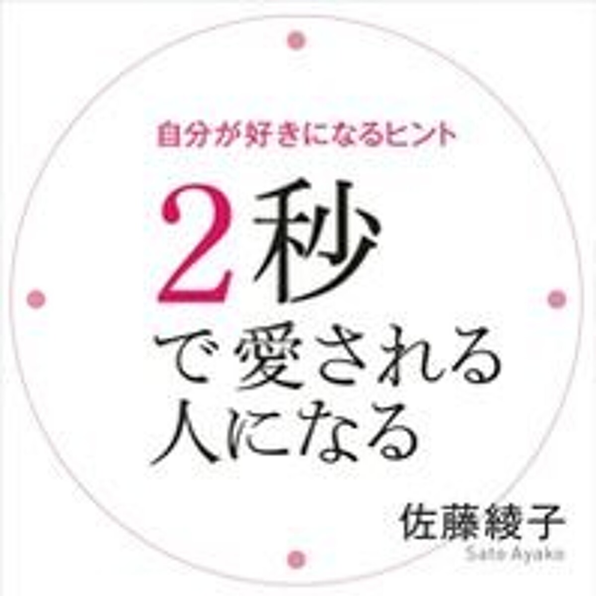 『2秒で愛される人になる 自分が好きになるヒント』佐藤綾子 幻冬舎